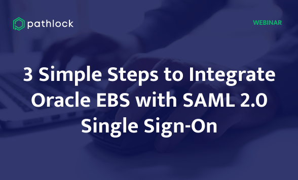 [webinar] 3 Simple Steps To Integrate Oracle Ebs With Saml 2 0 Single Sign On Pathlock